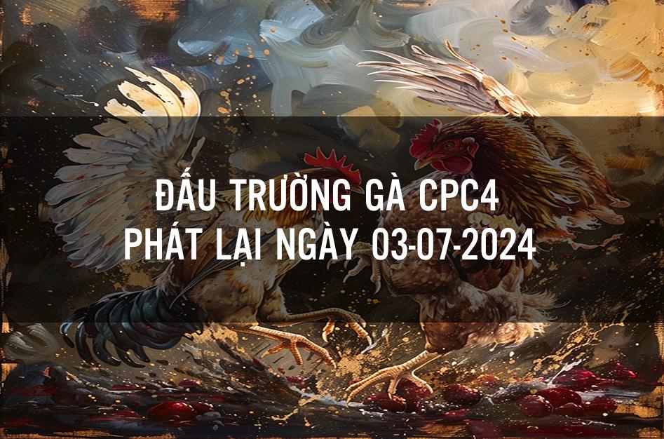Phát lại đá gà CPC4 ngày 03-07-2024, có bình luận tiếng Việt