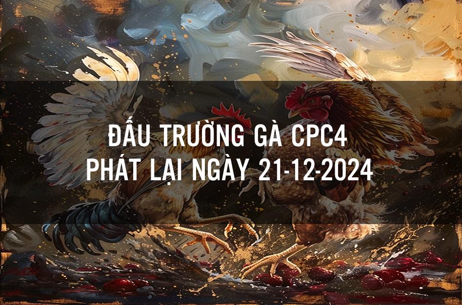 Phát lại đá gà CPC4 ngày 21-12-2024, có bình luận tiếng Việt